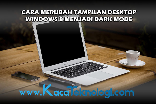 Cara Merubah Tampilan Desktop Windows 8 Menjadi Dark Mode - Kaca Teknologi
